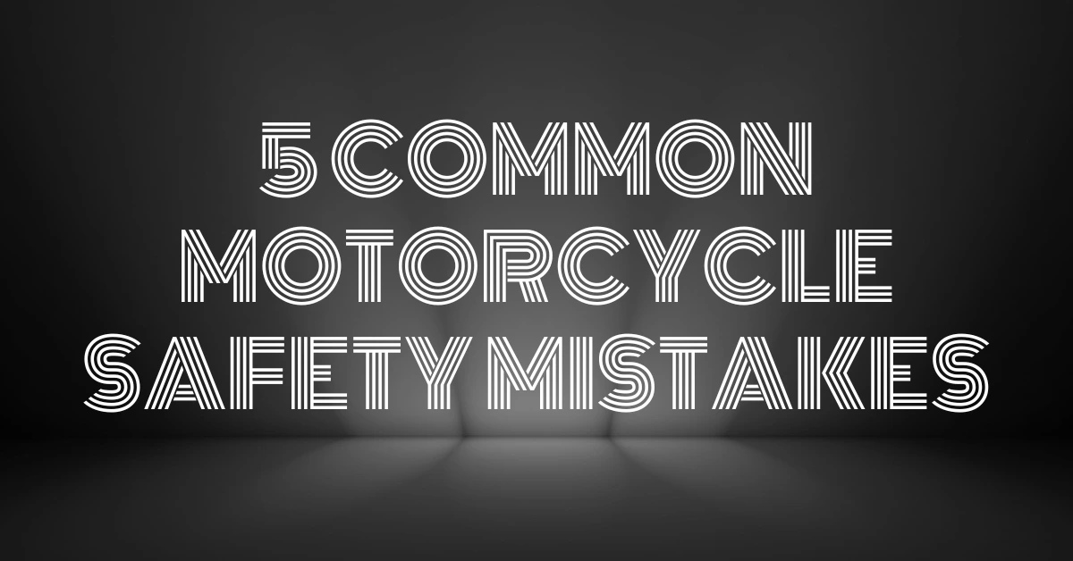5 Common Motorcycle Safety Mistakes and How to Avoid Them